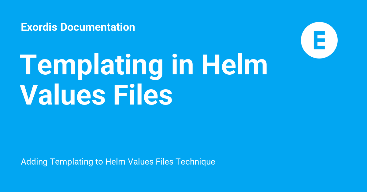 Templating in Helm Values Files - Exordis Documentation